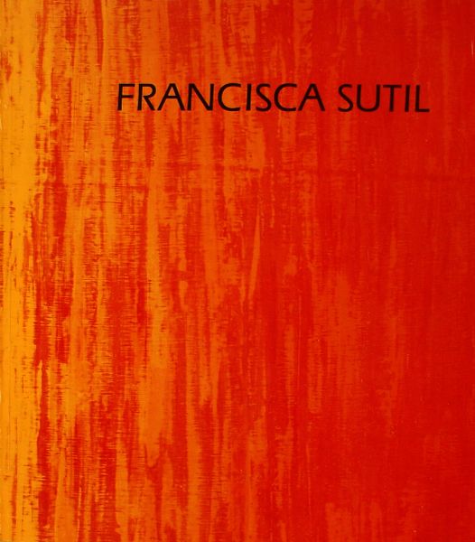 FRANCISCA SUTIL: Inevitable Antonyms, The Paintings of Francisca Sutil