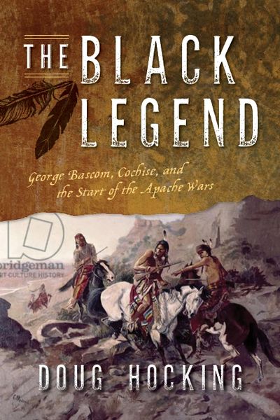 Black Legend: George Bascom, Cochise, and the Start of the Apache Wars